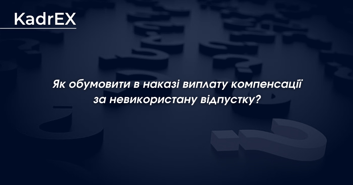 Як обумовити в наказі виплату компенсації за невикористану відпустку Професійні видання
